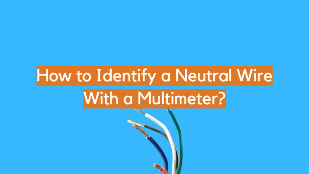 How to Identify a Neutral Wire With a Multimeter? - ElectronicsHacks