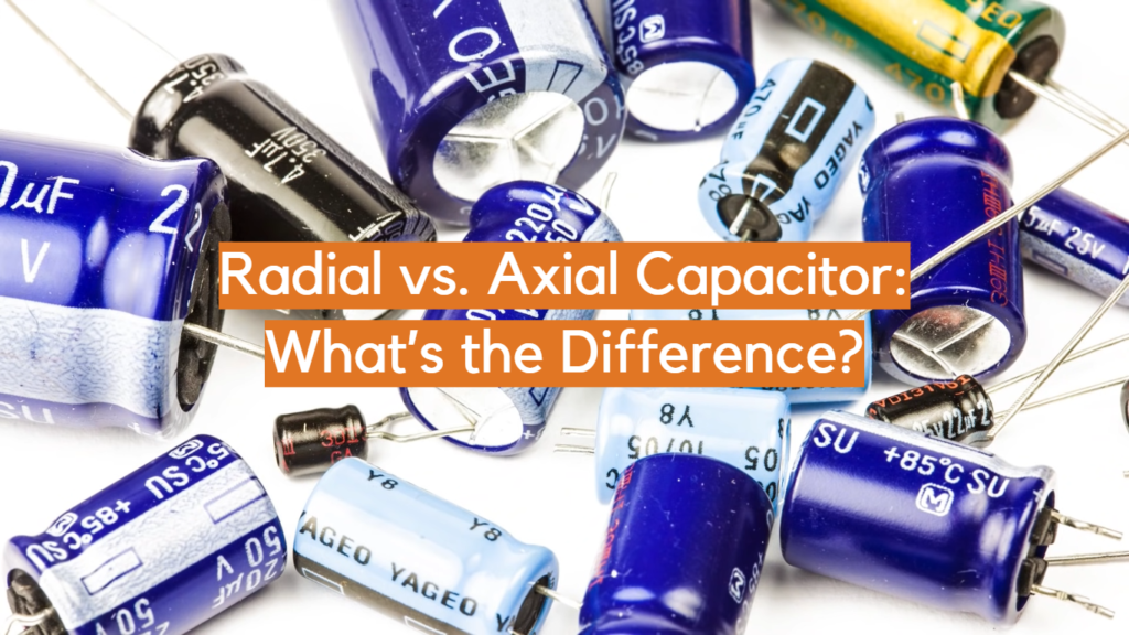 Radial vs. Axial Capacitor: What’s the Difference? - ElectronicsHacks