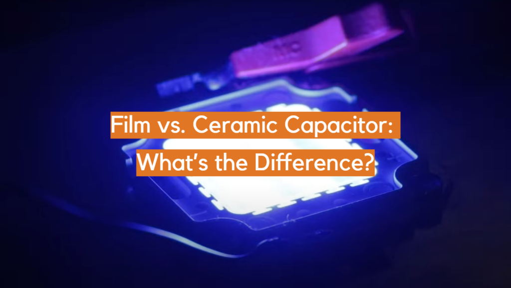 Film vs. Ceramic Capacitor: What’s the Difference? - ElectronicsHacks