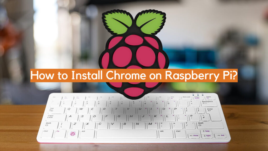 How to Install Chrome on Raspberry Pi? - ElectronicsHacks